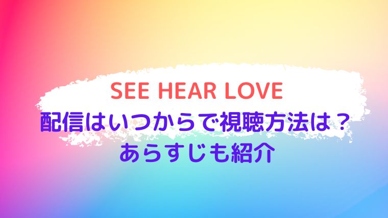 SEE HEAR LOVEの配信はいつからで視聴方法は？あらすじは？ - COCOちゃんブログ